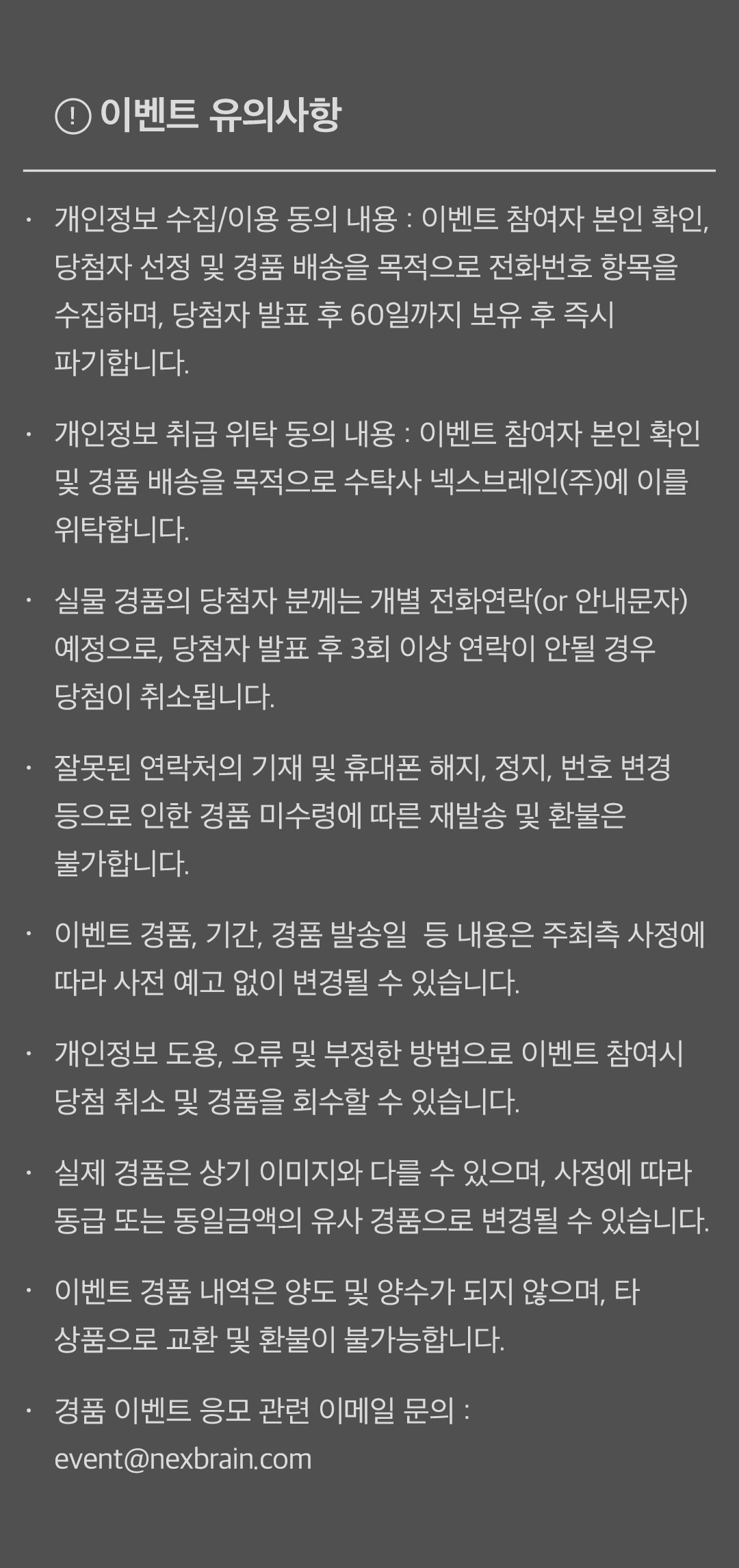 유의사항 개인정보 수집이용 동의 내용 이벤트 참여자 본인 확인 당첨자 선정 및 경품 배송을 목적으로 전화번호 항목을 수집하며 당첨자 발표 후 60일까지 보유 후