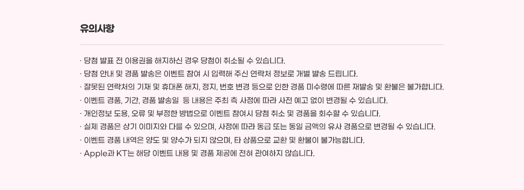 유의사항 당첨 발표 전 이용권을 해지하신 경우 당첨이 취소될 수 있습니다 당첨 안내 및 경품 발송은 이벤트 참여 시 입력해 주신 연락처 정보로 개별 발송 드립니다
