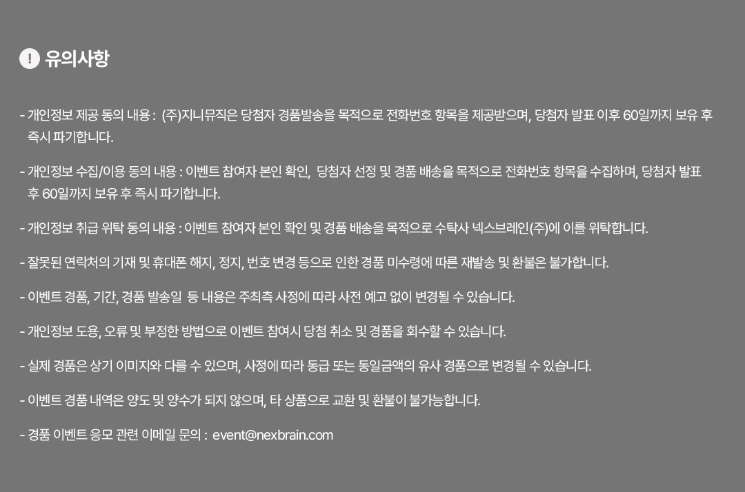유의사항 개인정보 제공 동의 내용 주지니뮤직은 당첨자 경품 발송을 목적으로 전화번호 항목을 제공받으며 당첨자 발표 이후 60일까지 보유 후 즉시 파기합니다